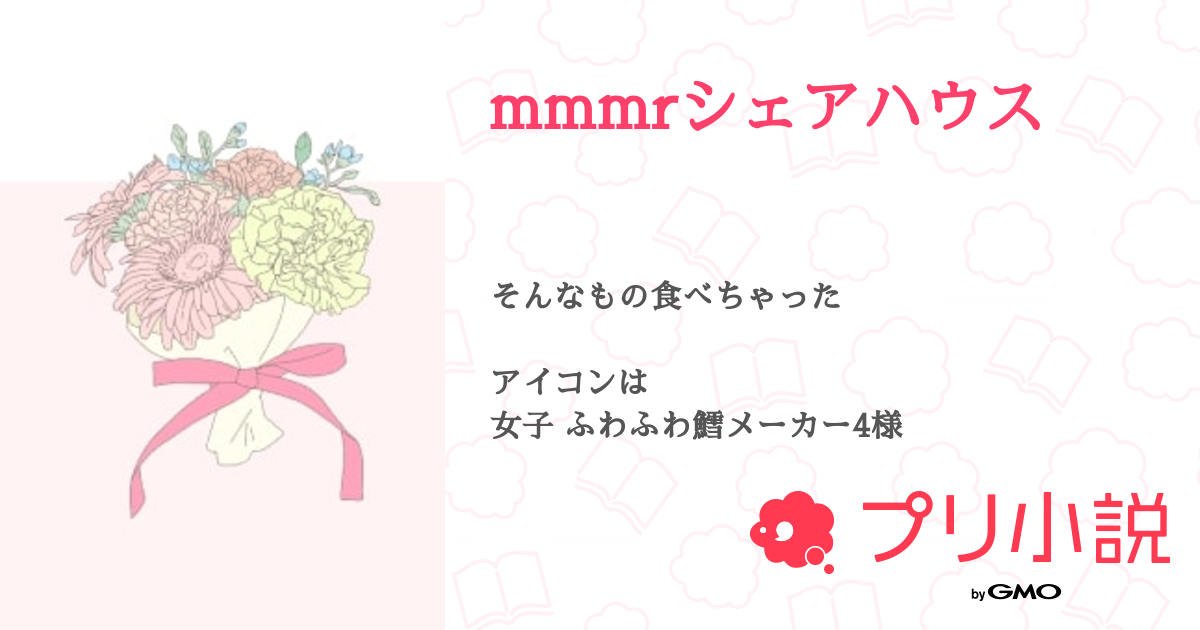 mmmrシェアハウス - 全20話 【連載中】（mmmr応援隊@百合は神@Dreamnovel所属〜さんの小説） | 無料スマホ夢小説ならプリ小説 byGMO